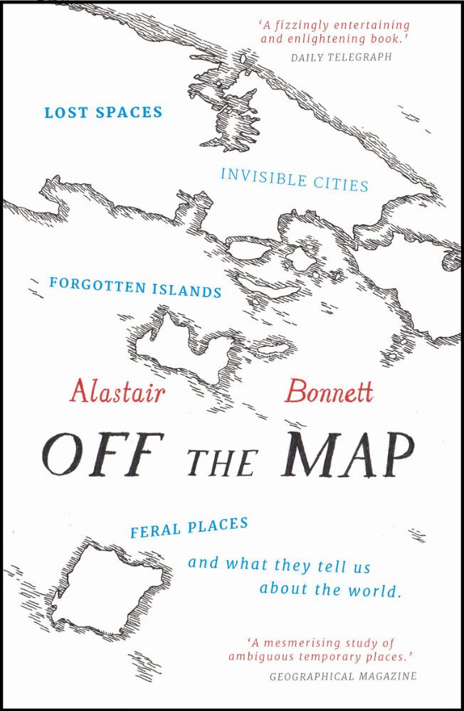 OFF THE MAP: LOST SPACES, INVISIBLE CITIES, FORGOTTEN ISLANDS, FERAL ...