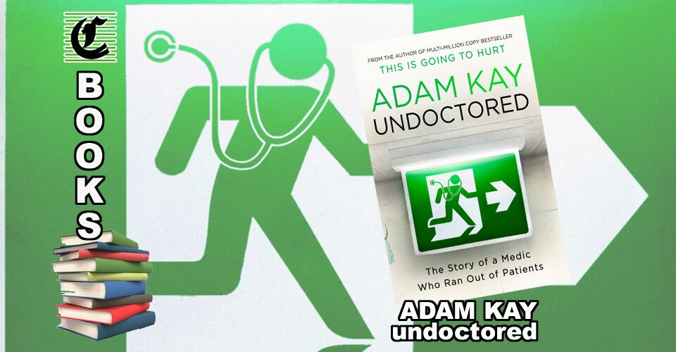 UNDOCTORED: THE STORY OF A MEDIC WHO RAN OUT OF PATIENTS by Adam Kay ...